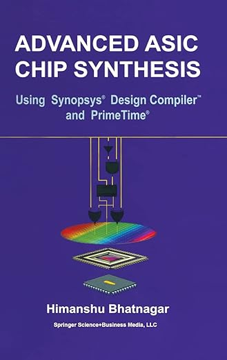 Advanced ASIC Chip Synthesis: Using Synopsys Design Compiler and Primetime: Bhatnagar, Himanshu ...