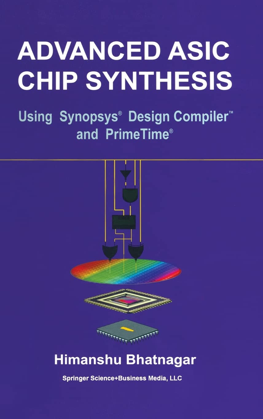 Advanced ASIC Chip Synthesis: Using Synopsys Design Compiler and Primetime: Bhatnagar, Himanshu ...