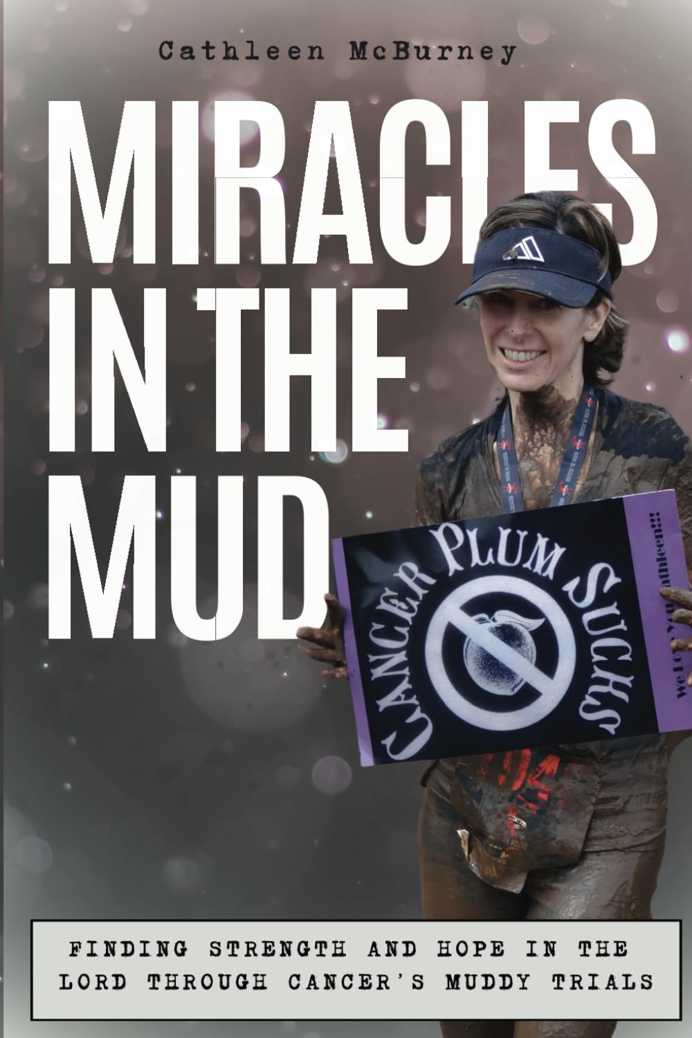 Miracles in the Mud: Finding Strength and Hope in the Lord Through Cancer’s Muddy Trials ...