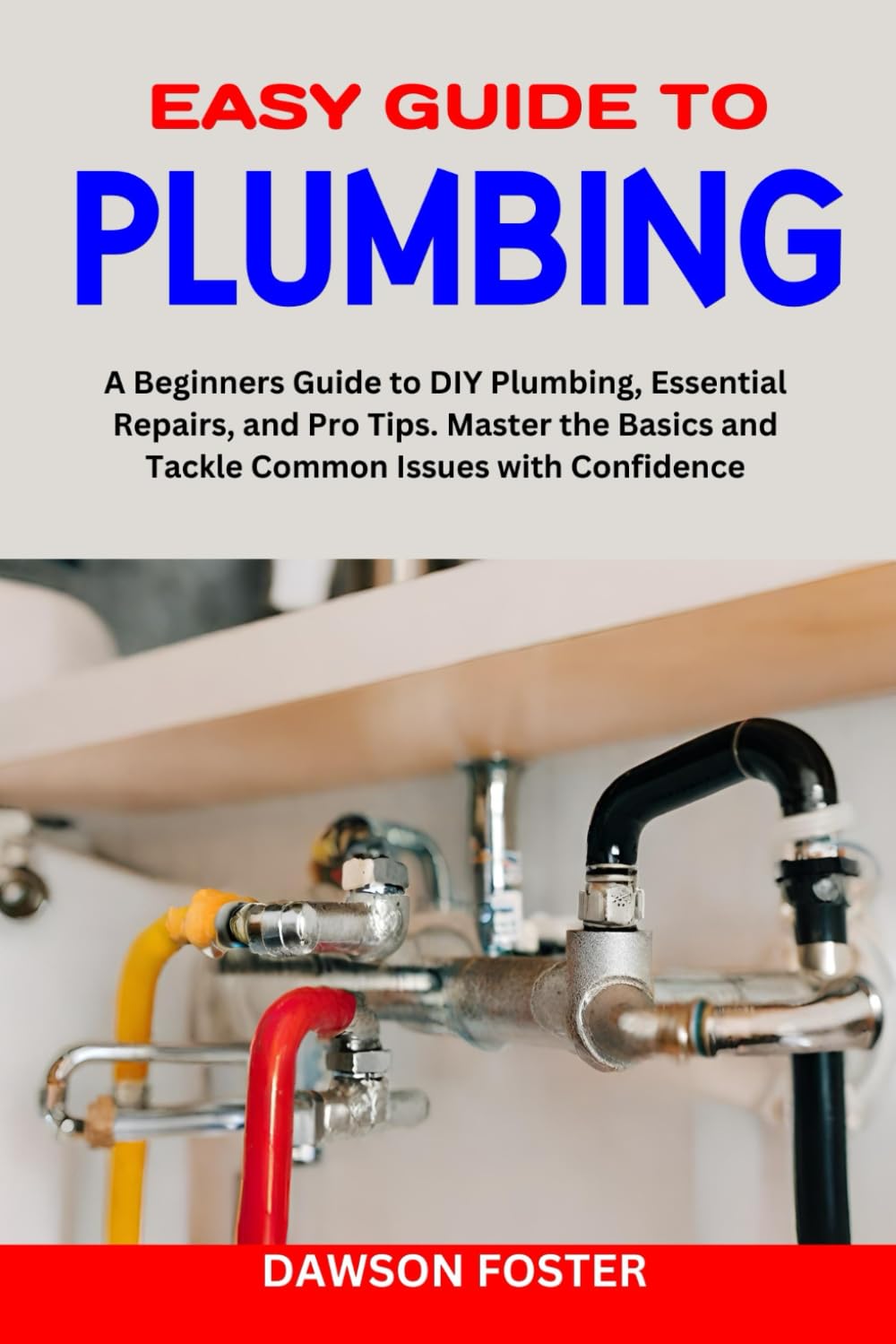 EASY GUIDE TO PLUMBING: A Beginners Guide to Diy Plumbing, Essential ...