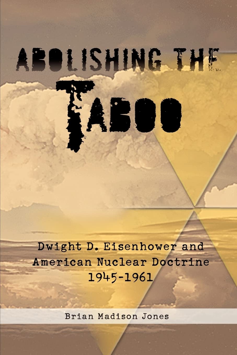 Abolishing the Taboo: Dwight D. Eisenhower and American Nuclear ...