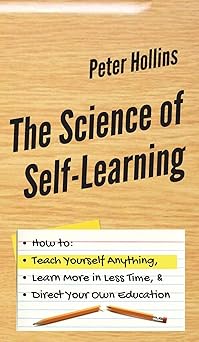 The Science of Self-Learning: How to Teach Yourself Anything, Learn ...