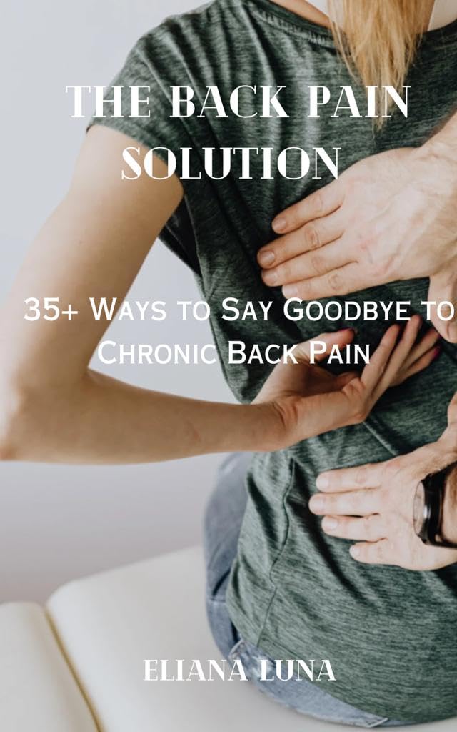 The Back Pain Solution: 35+ Ways to Say Goodbye to Chronic Back Pain ...