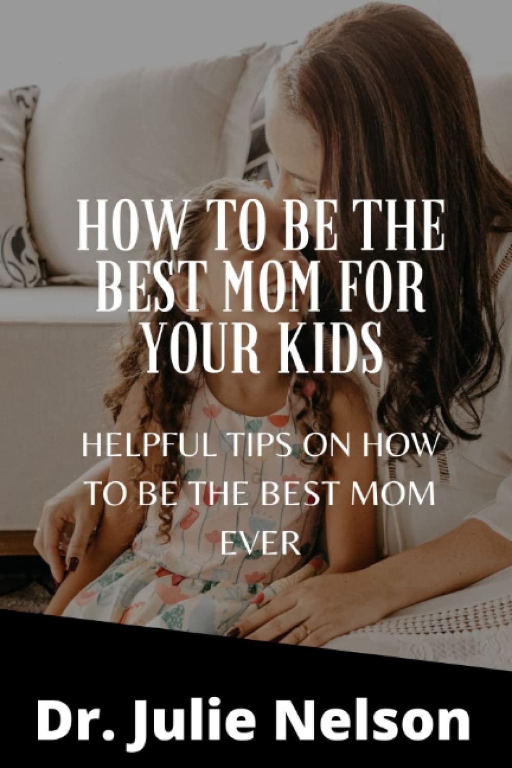 HOW TO BE THE BEST MOM FOR YOUR KIDS: HELPFUL TIPS ON HOW TO BE THE ...