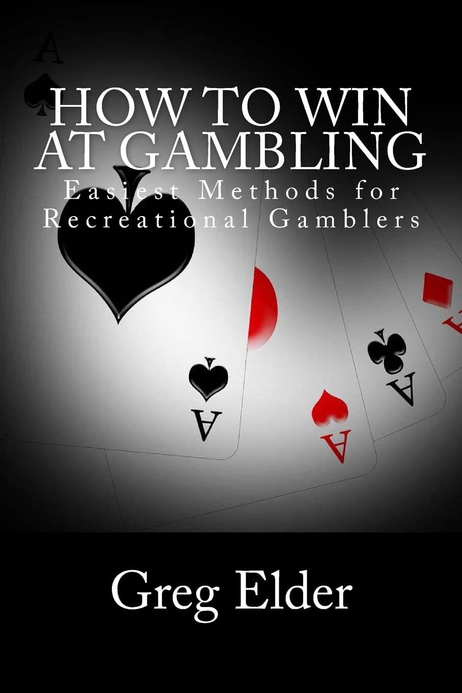 How to Win at Gambling: Easiest Methods for Recreational Gamblers: Greg ...