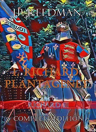 I, RICHARD PLANTAGENET, AN EPIC NOVEL OF RICHARD III: COMPLETE EDITION ...