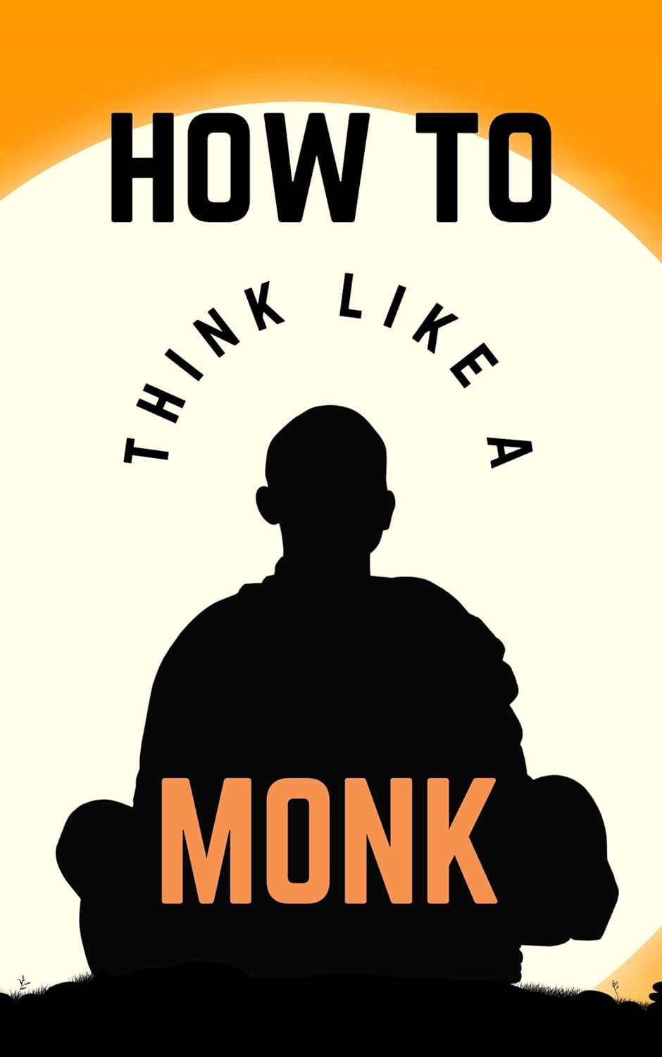 How to Think Like a Monk: Time-Proven Principles and Practices Towards ...