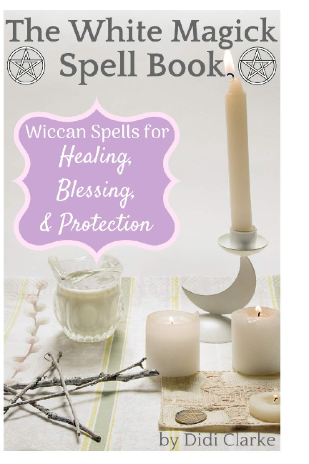The White Magick Spell Book: Wiccan Spells for Healing, Blessing, and ...