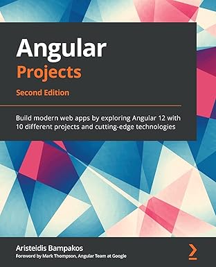 Angular Projects: Build modern web apps by exploring Angular 12 with 10 different projects and ...
