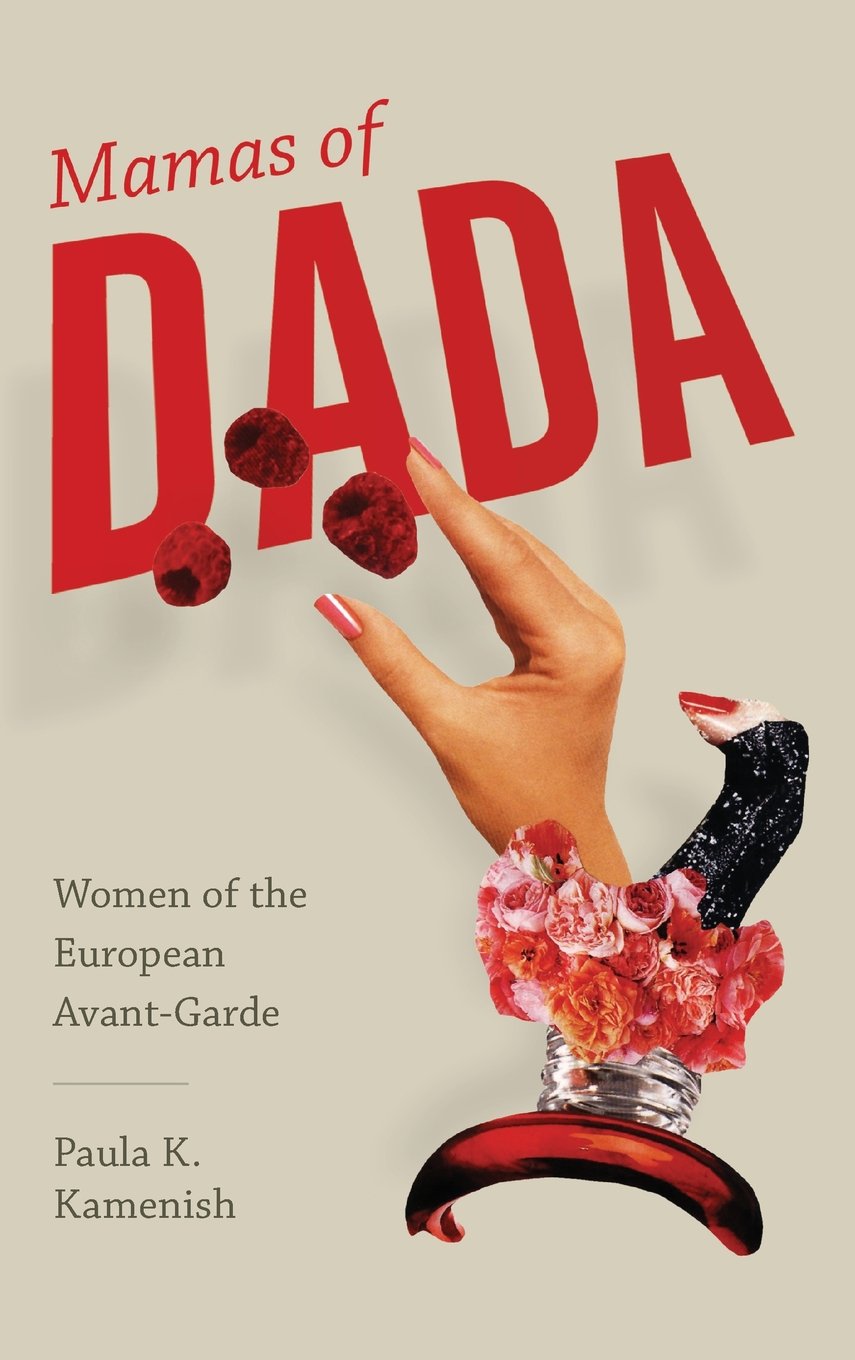 Mamas of Dada: Women of the European Avant-Garde: Kamenish, Paula K ...
