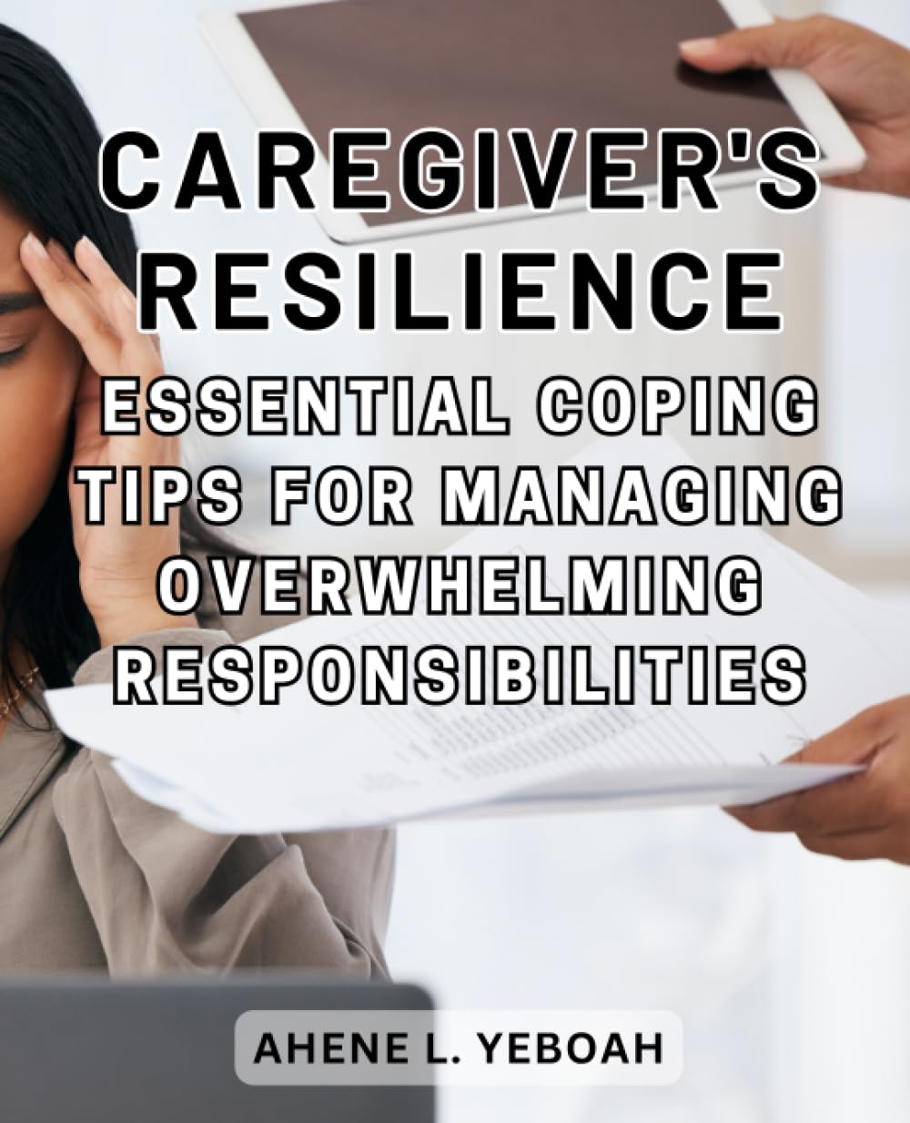 Caregiver's Resilience: Essential Coping Tips for Managing Overwhelming ...