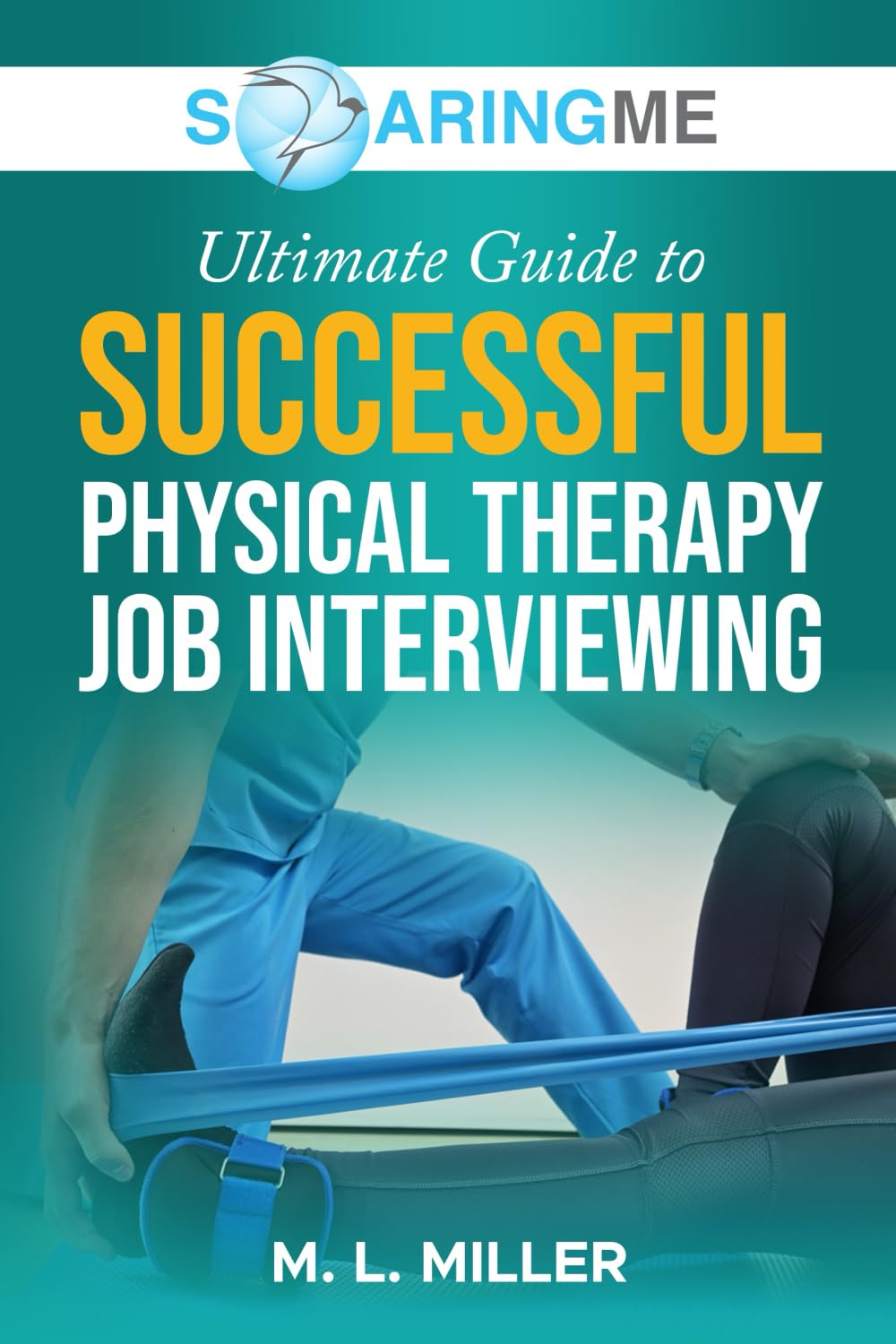 SoaringME The Ultimate Guide to Successful Physical Therapy Job Interviewing: Miller, ML ...