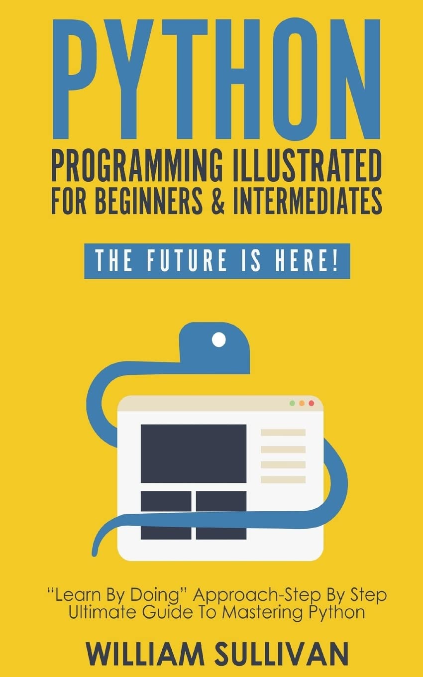 Python Programming Illustrated For Beginners & Intermediates: “Learn By ...
