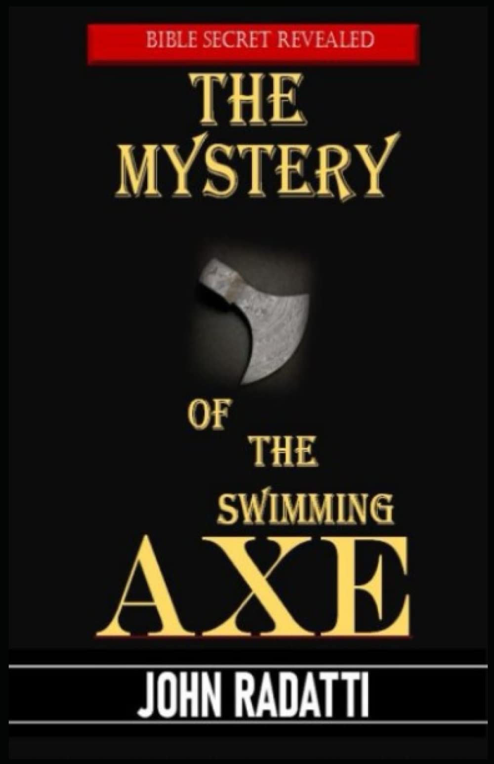 THE MYSTERY OF THE SWIMMING AXE: BIBLE SECRET REVEALED: RADATTI, JOHN ...