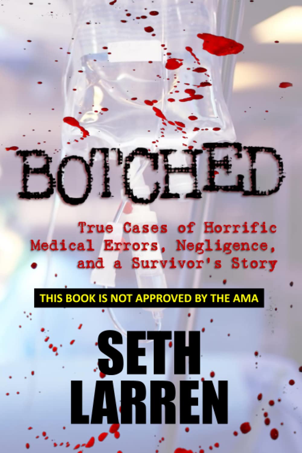 BOTCHED: True Cases of Horrific Medical Errors, Negligence, and a ...