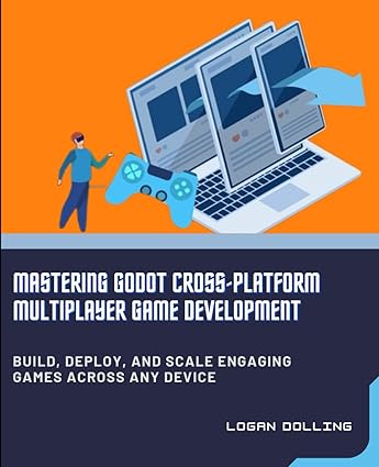 MASTERING GODOT CROSS-PLATFORM MULTIPLAYER GAME DEVELOPMENT: BUILD, DEPLOY, AND SCALE ENGAGING ...