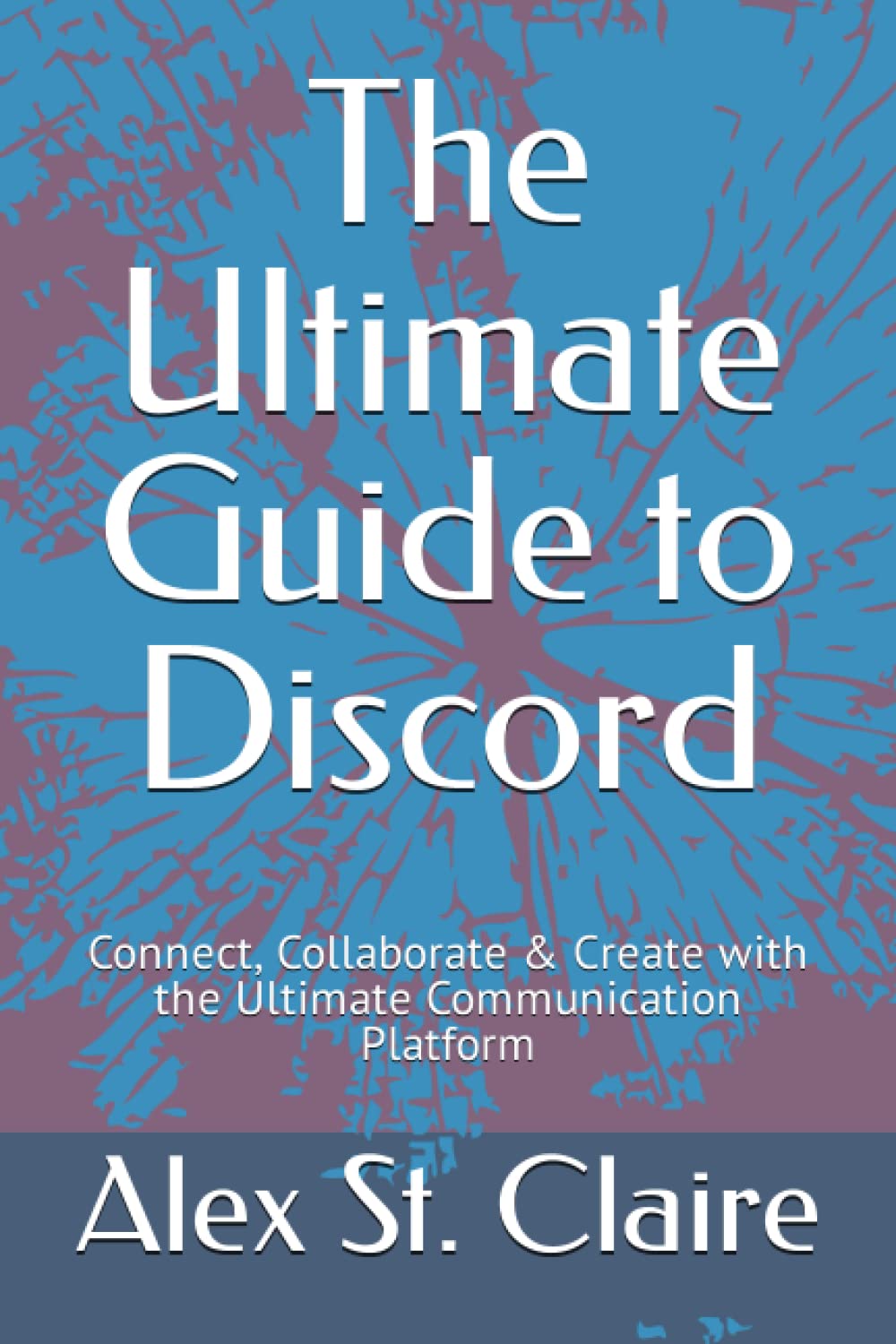 The Ultimate Guide to Discord: Connect, Collaborate & Create with the ...
