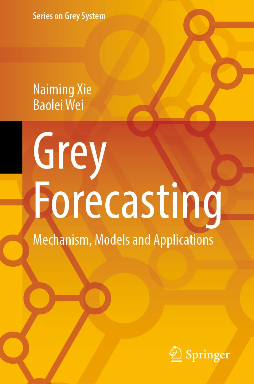 Grey Forecasting: Mechanism, Models and Applications (Series on Grey System): Xie, Naiming, Wei ...