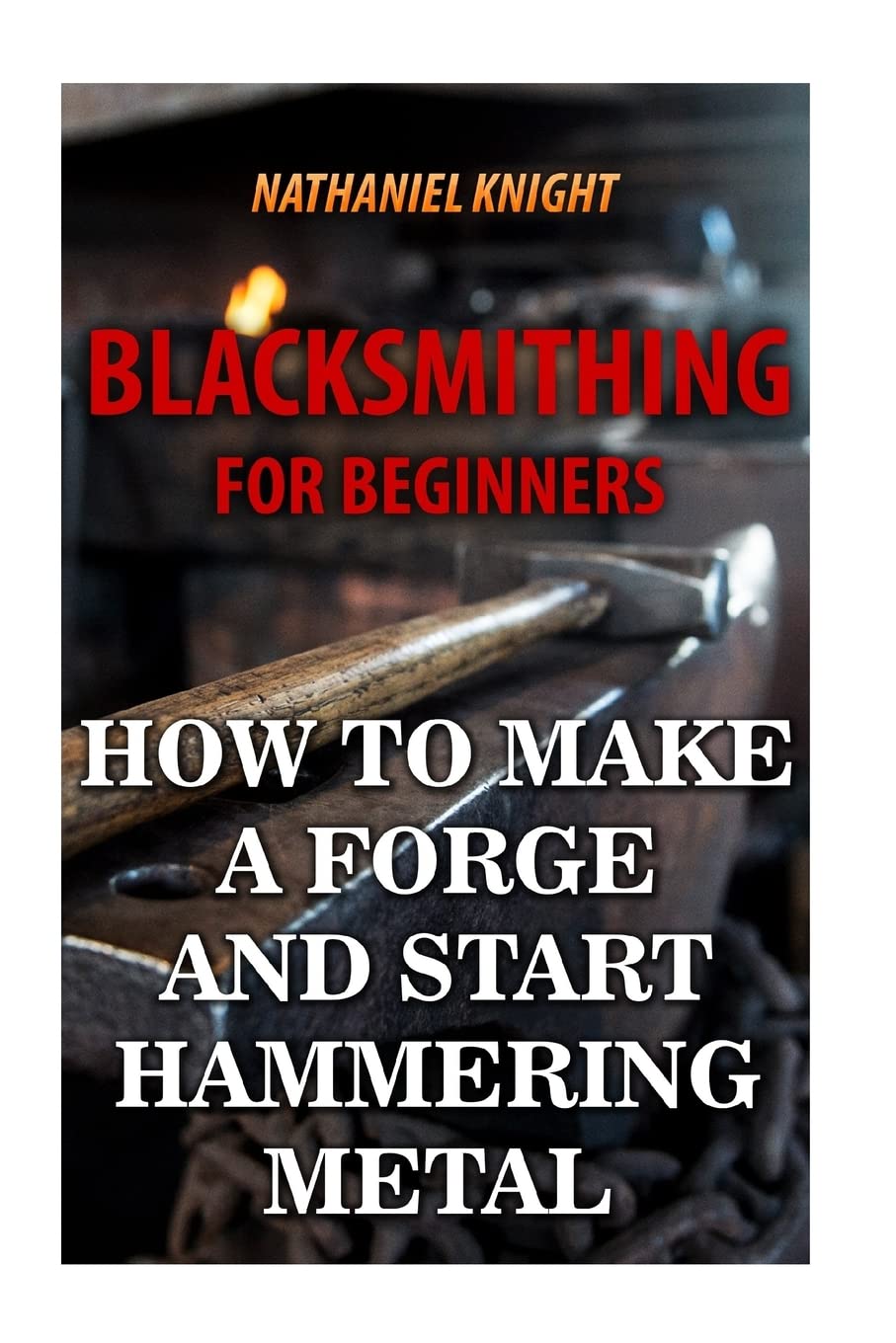 Blacksmithing For Beginners: How To Make a Forge And Start Hammering ...