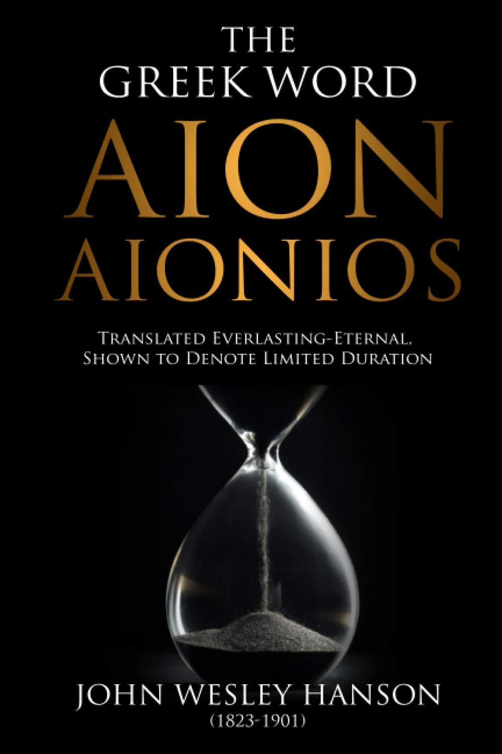 The Greek Word Aion-Aionios: Translated Everlasting-Eternal, Shown to ...