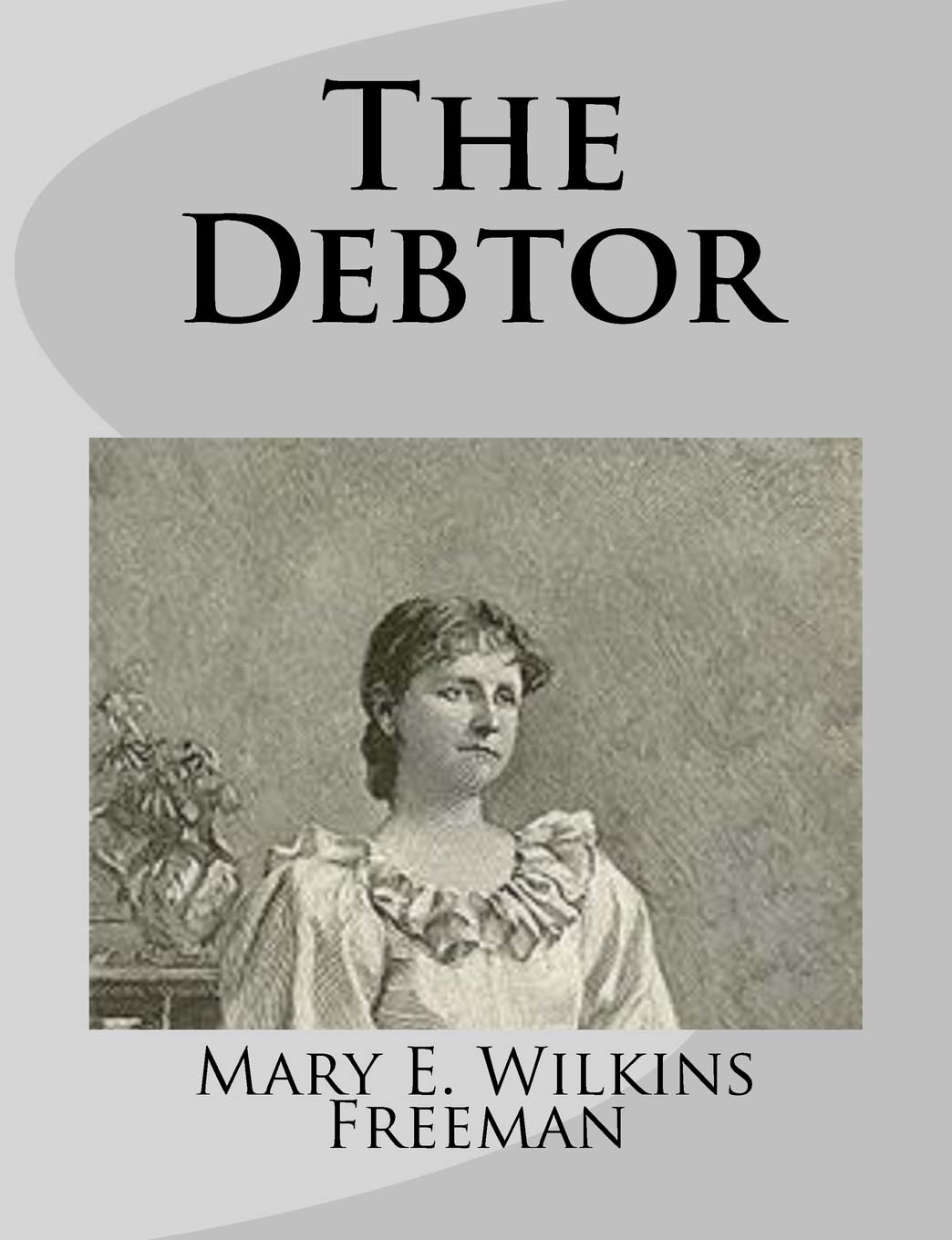 Amazon.com: The Debtor: 9781499275650: Wilkins Freeman, Mary E.: Books