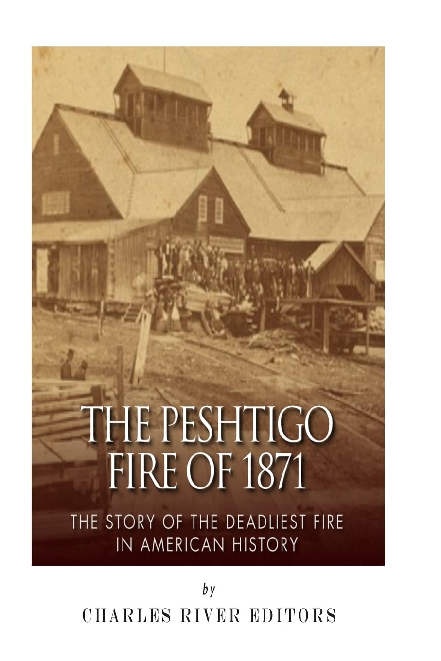 The Peshtigo Fire of 1871: The Story of the Deadliest Fire in American ...