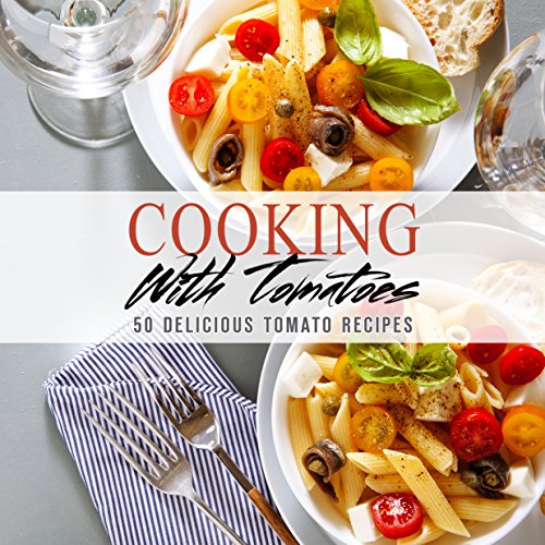 Amazon.com: Cooking With Tomatoes: 50 Delicious Tomato Recipes (2nd ...