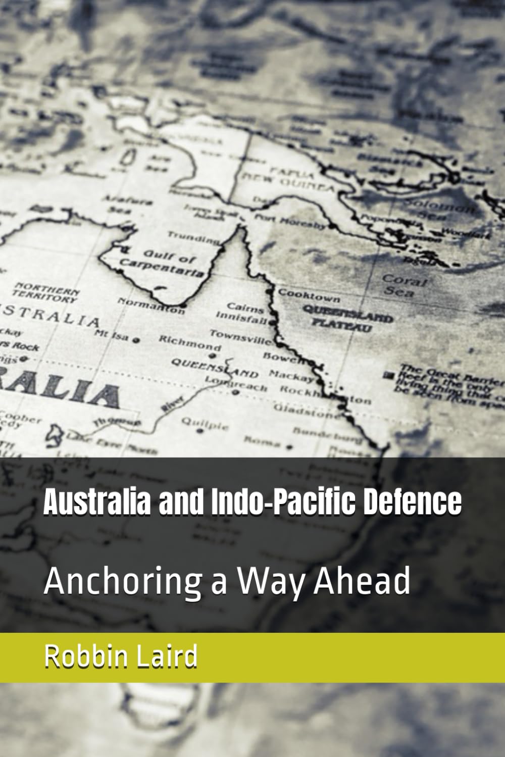 Australia and Indo-Pacific Defence: Anchoring a Way Ahead: Laird ...