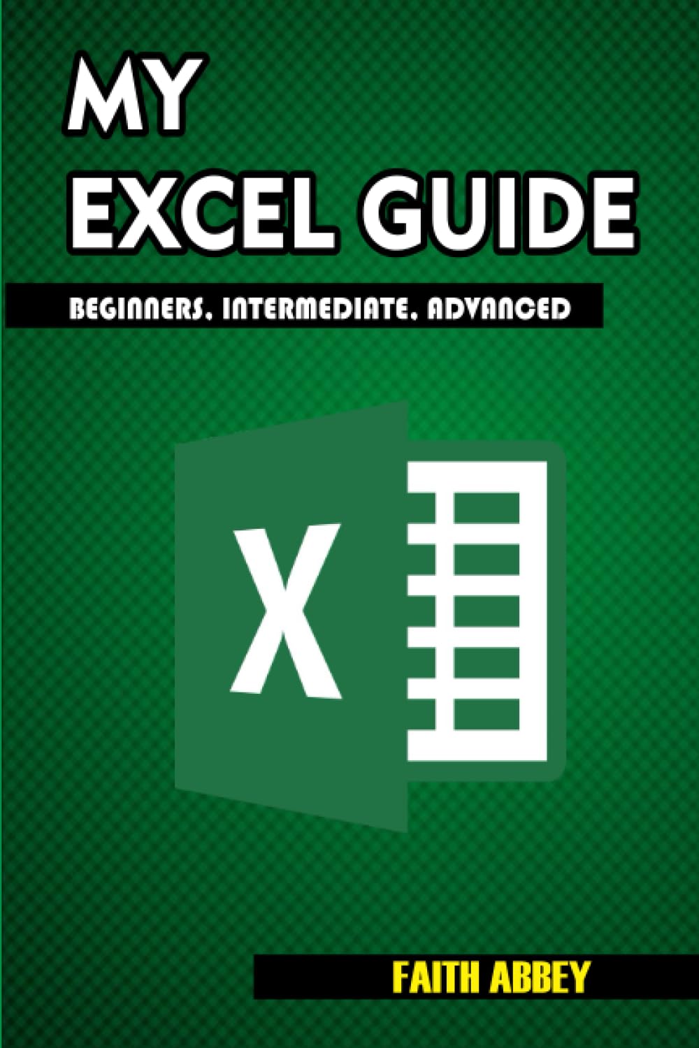 MY EXCEL GUIDE; Beginners, Intermediate, Advanced: Microsoft Excel ...
