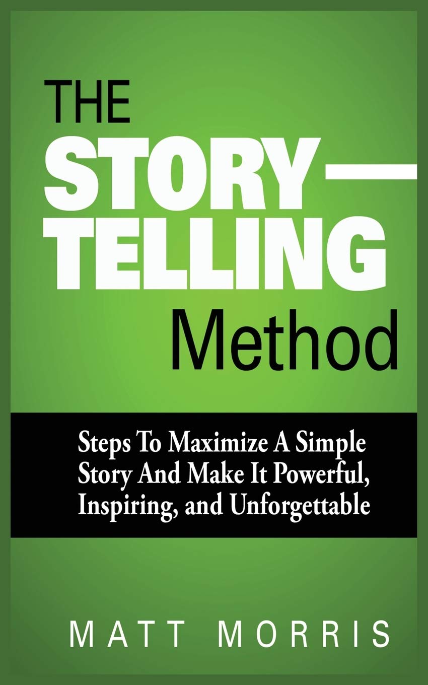 The Storytelling Method: Steps to Maximize a Simple Story and Make It ...