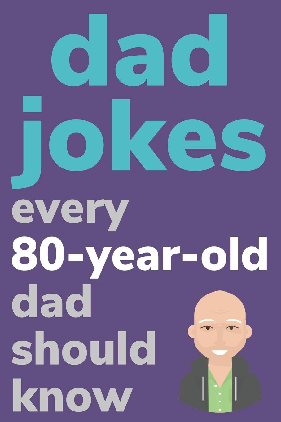 Dad Jokes Every 80 Year Old Dad Should Know: Plus Bonus Try Not To ...