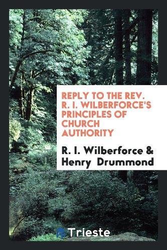 Reply to the Rev. R. I. Wilberforce's Principles of Church Authority ...