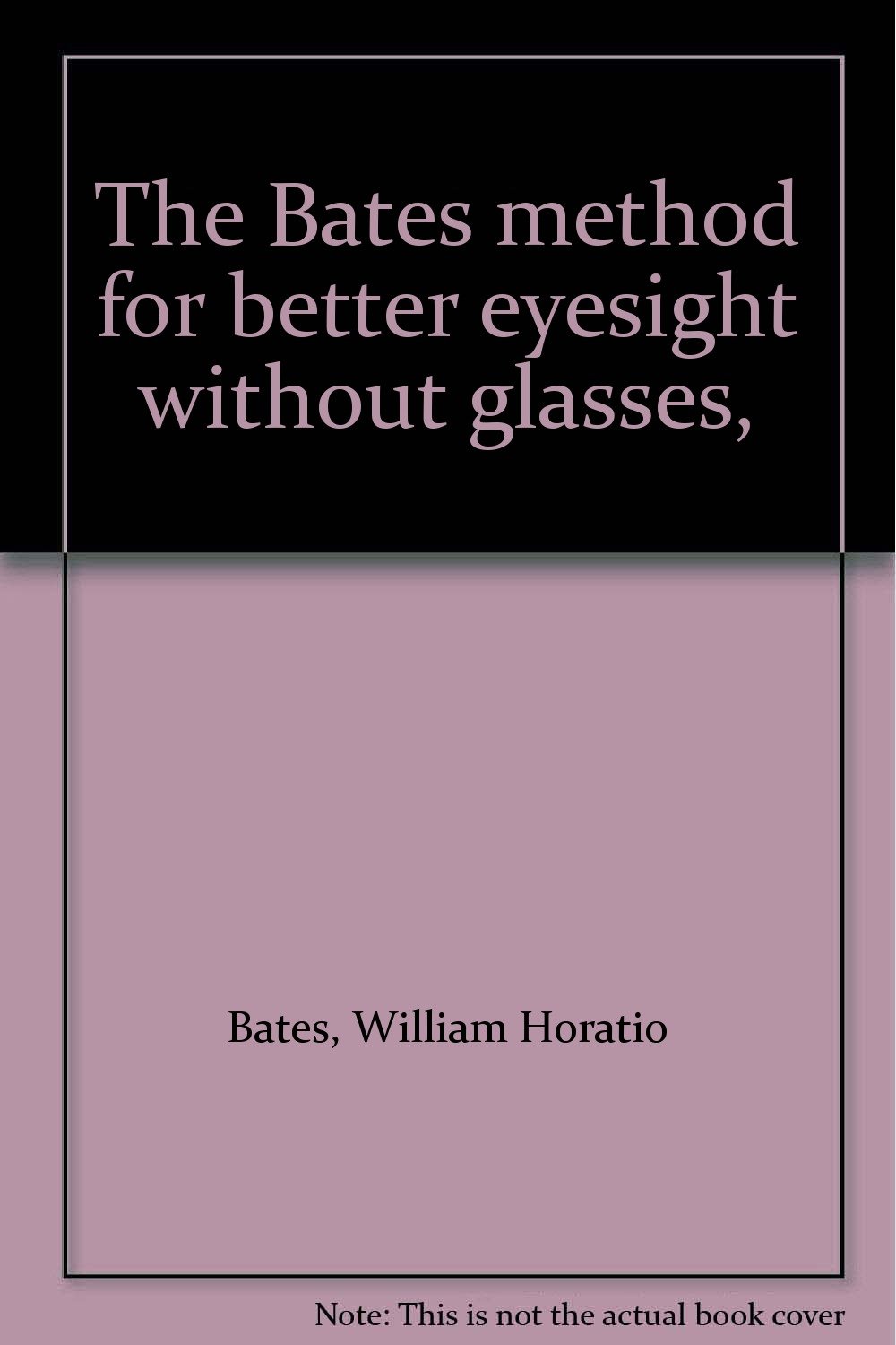 The Bates method for better eyesight without glasses,: Bates, William ...