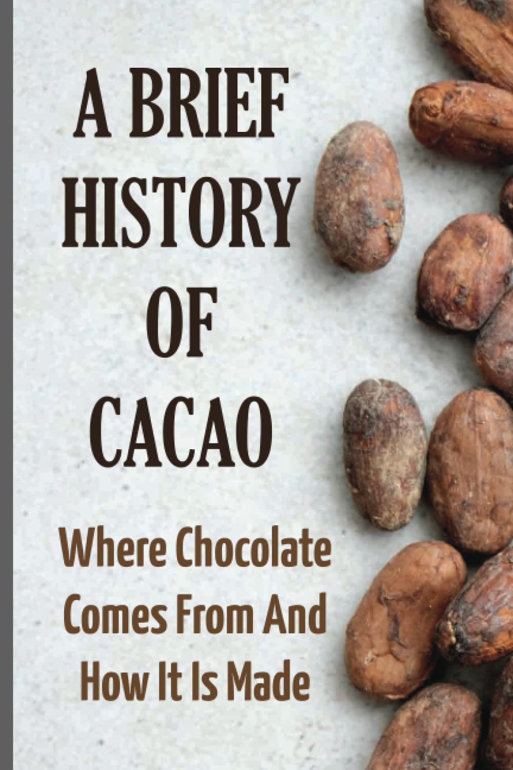 Buy A Brief History Of Cacao: Where Chocolate Comes From And How It Is ...