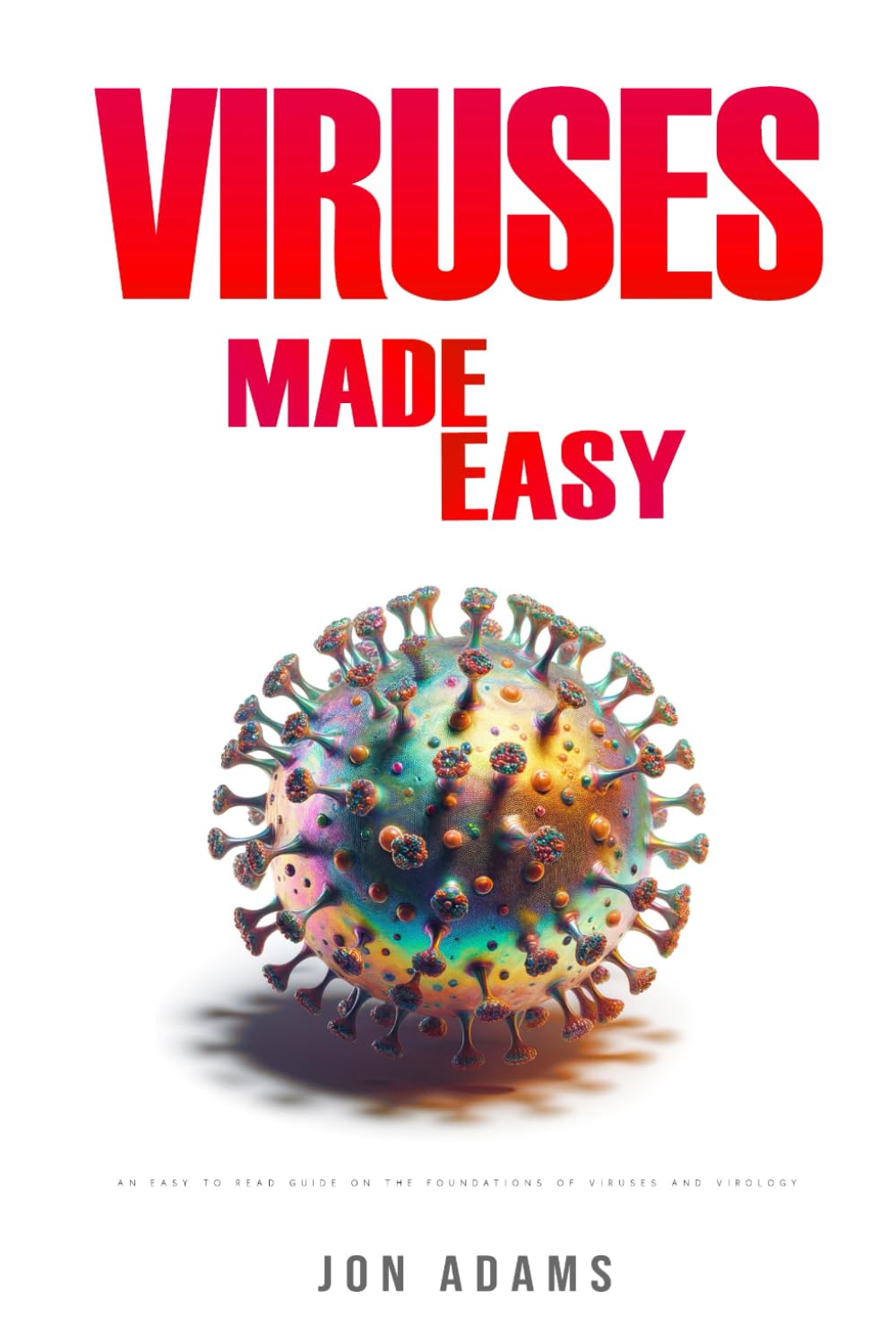 Viruses Made Easy: An Easy To Read Guide On The Foundations Of Viruses ...