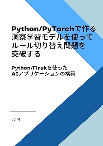 Amazon.co.jp: Python/PyTorchで作る 洞察学習でルール切り替え問題を突破する: Python/Flaskを使ったAIアプリケーションの構築 eBook : NZM ...