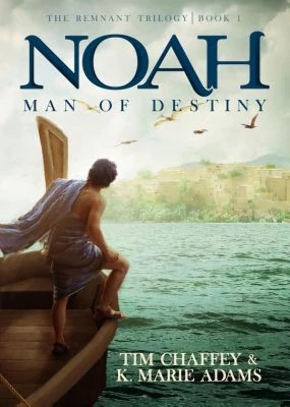 Noah: Man of Destiny (The Remnant Trilogy - Book 1): Tim Chaffey, K ...