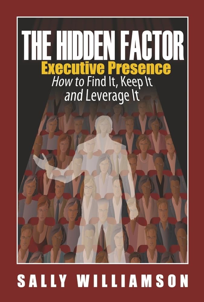 The Hidden Factor Executive Presence: How to Find It, Keep It and ...