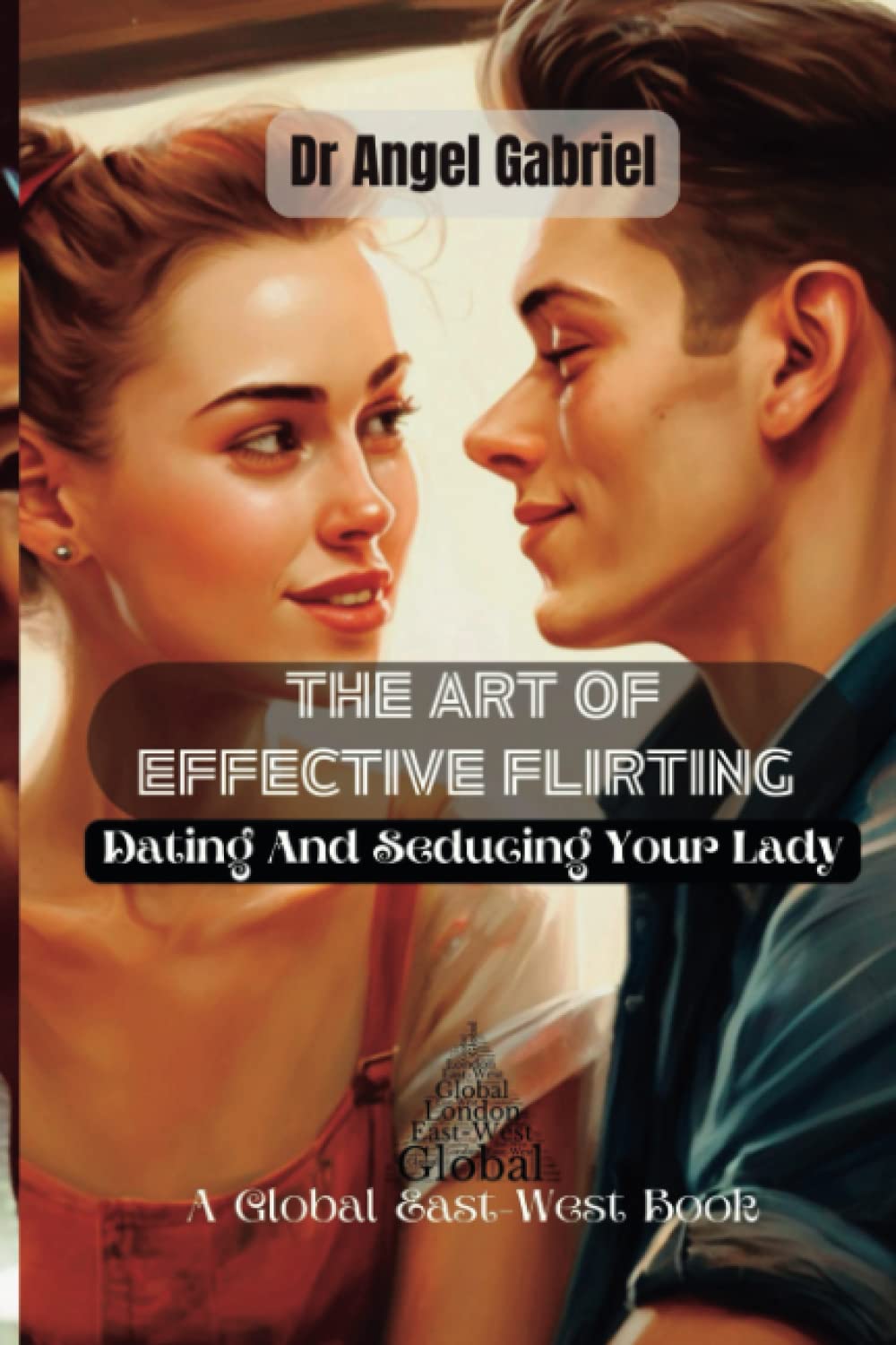 The Art of Effective Flirting: Dating And Seducing Your Lady: The ...