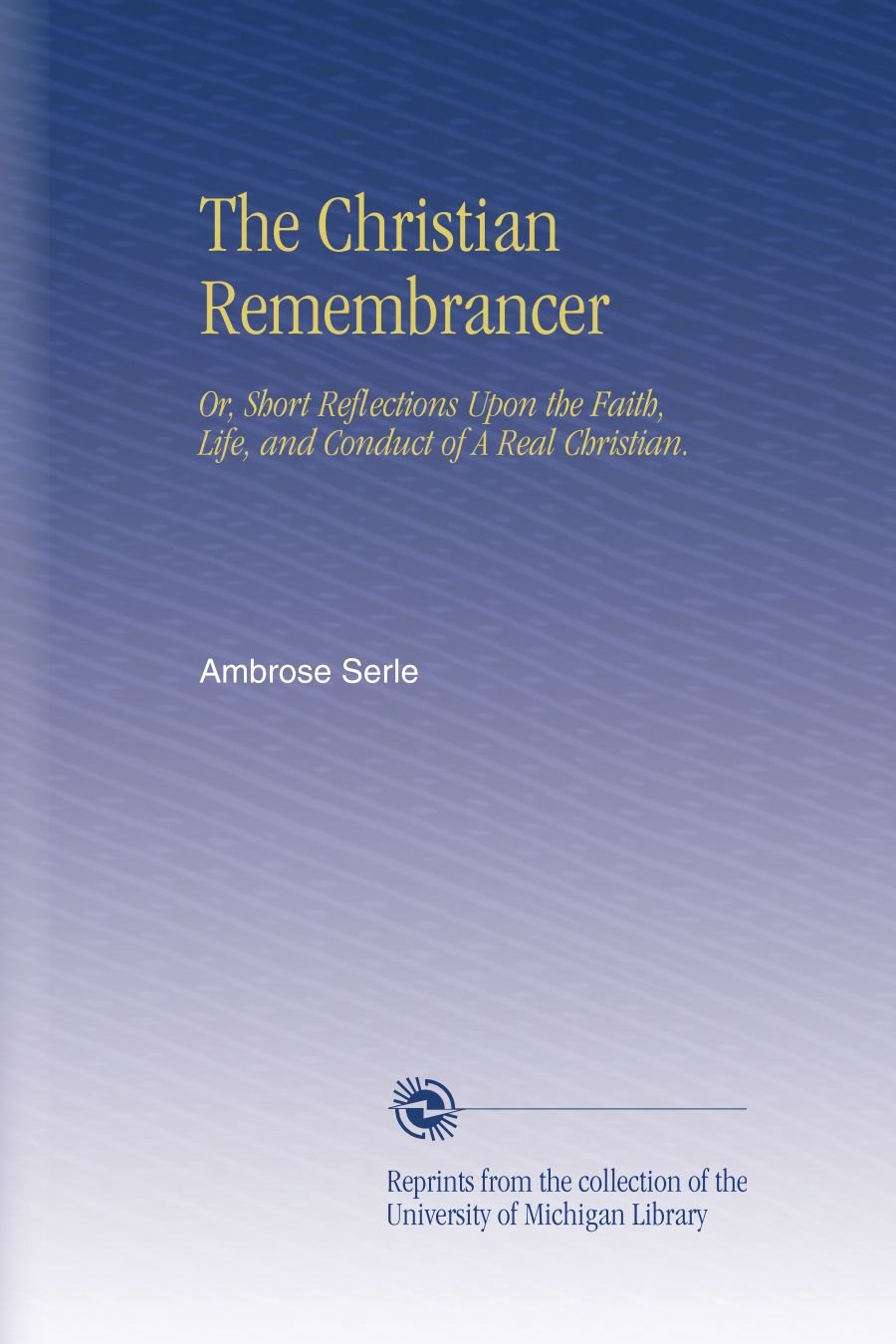 The Christian Remembrancer: Or, Short Reflections Upon the Faith, Life ...