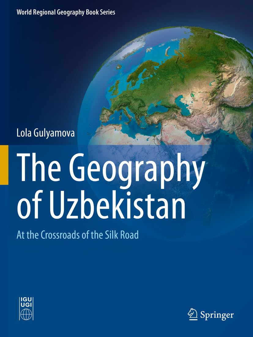 The Geography of Uzbekistan: At the Crossroads of the Silk Road (World ...