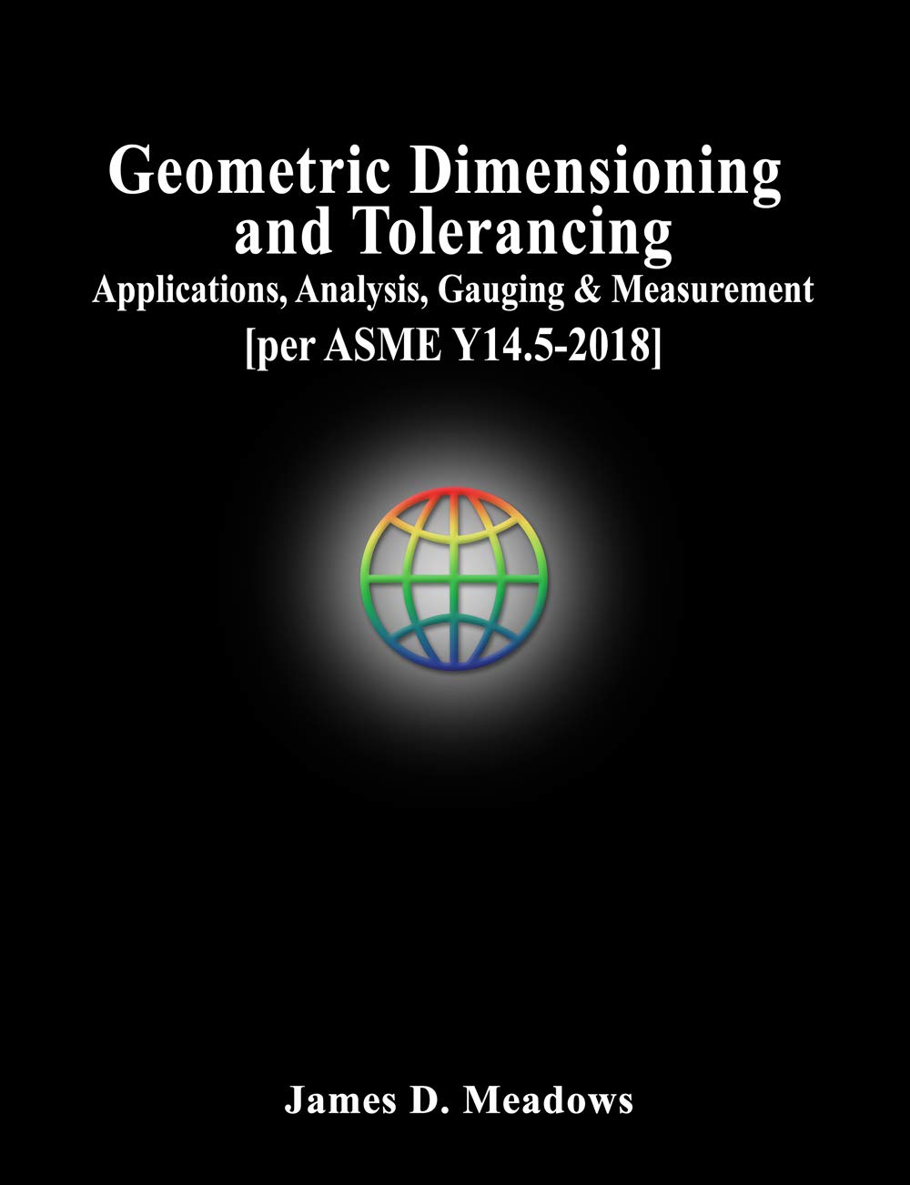 Geometric Dimensioning and Tolerancing [per ASME Y14.5-2018]: James D. Meadows, James D. Meadows ...