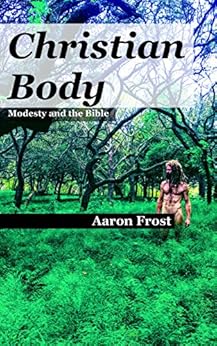 Christian Body: Modesty and the Bible - Kindle edition by Frost, Aaron ...