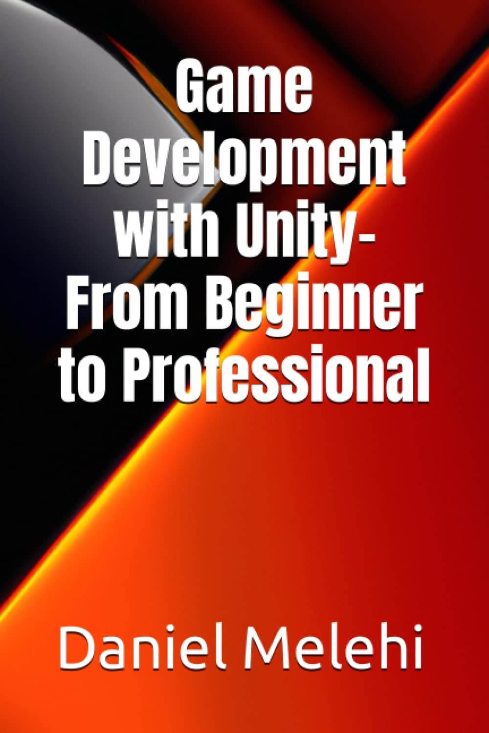 Game Development with Unity- From Beginner to Professional: Melehi, Daniel: 9798393927271 ...