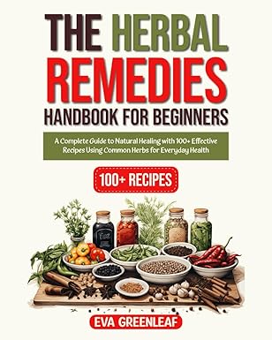 The Herbal Remedies Handbook for Beginners: A Complete Guide to Natural ...