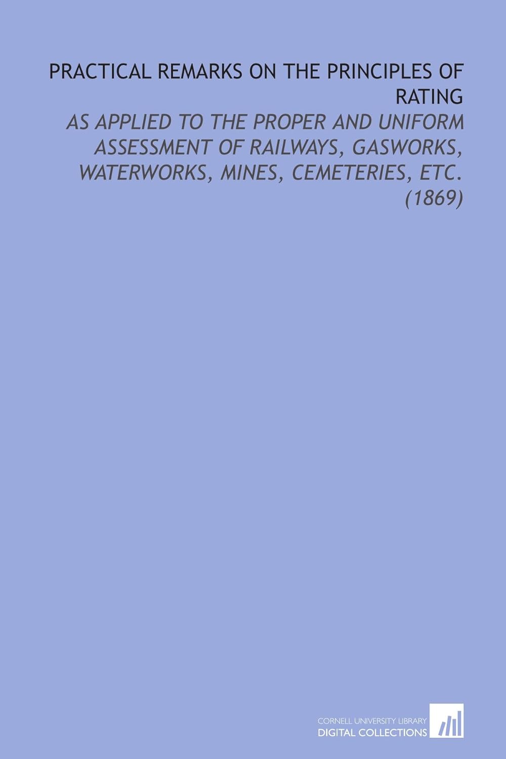 Practical Remarks on the Principles of Rating: As Applied to the Proper ...