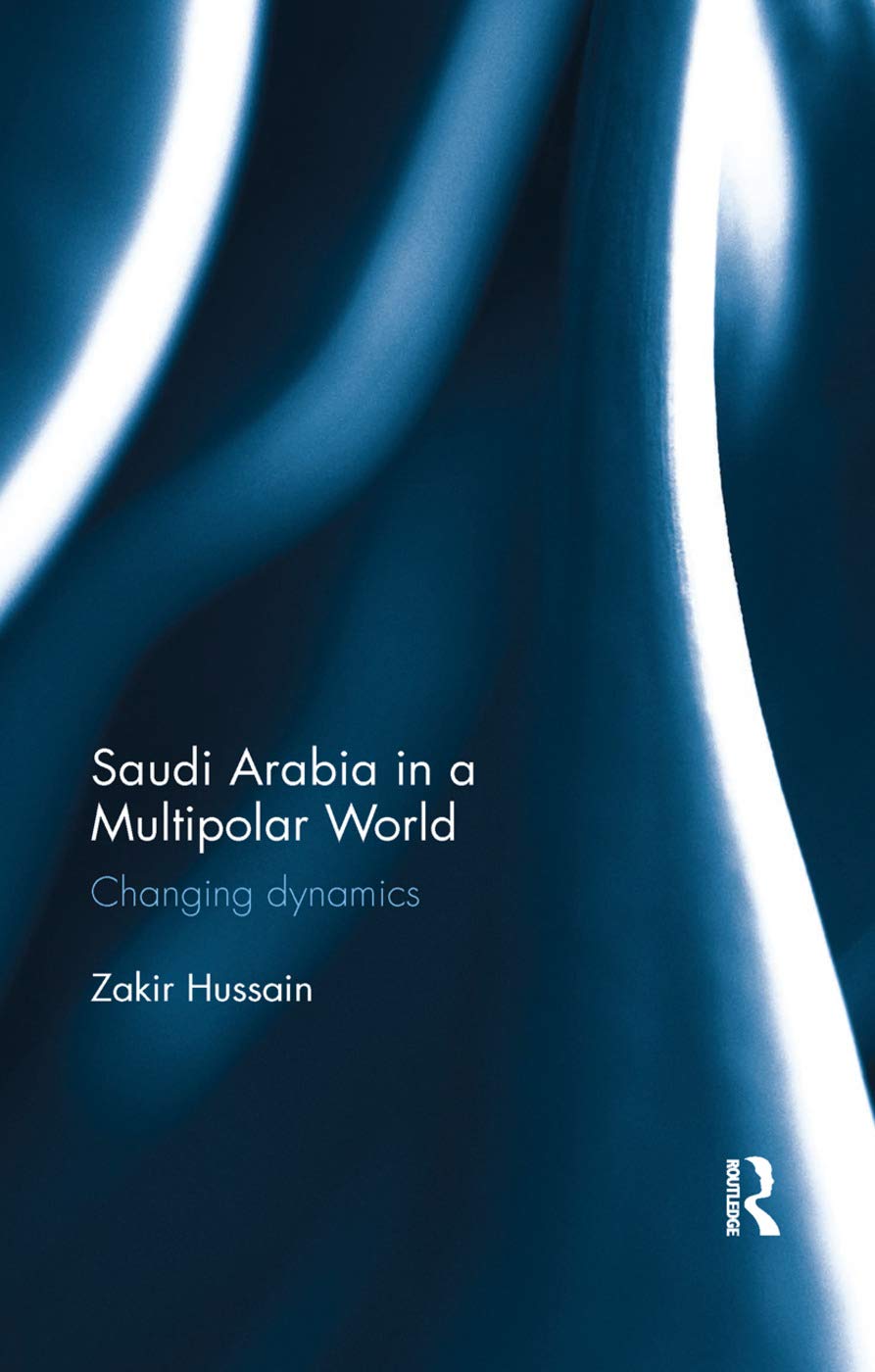Saudi Arabia in a Multipolar World: Changing dynamics: Hussain, Zakir ...