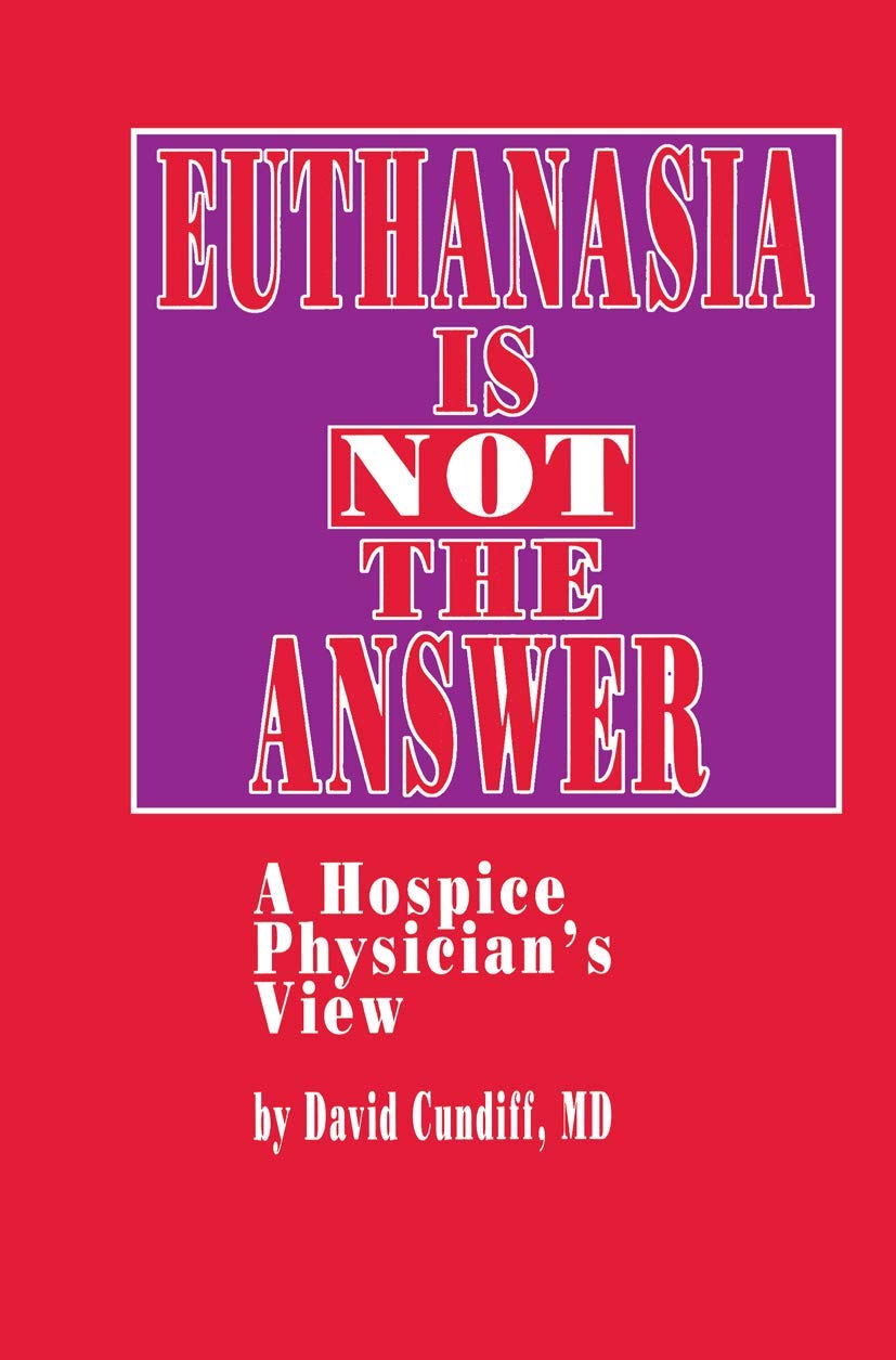 Euthanasia is Not the Answer: A Hospice Physician’s View: Cundiff ...