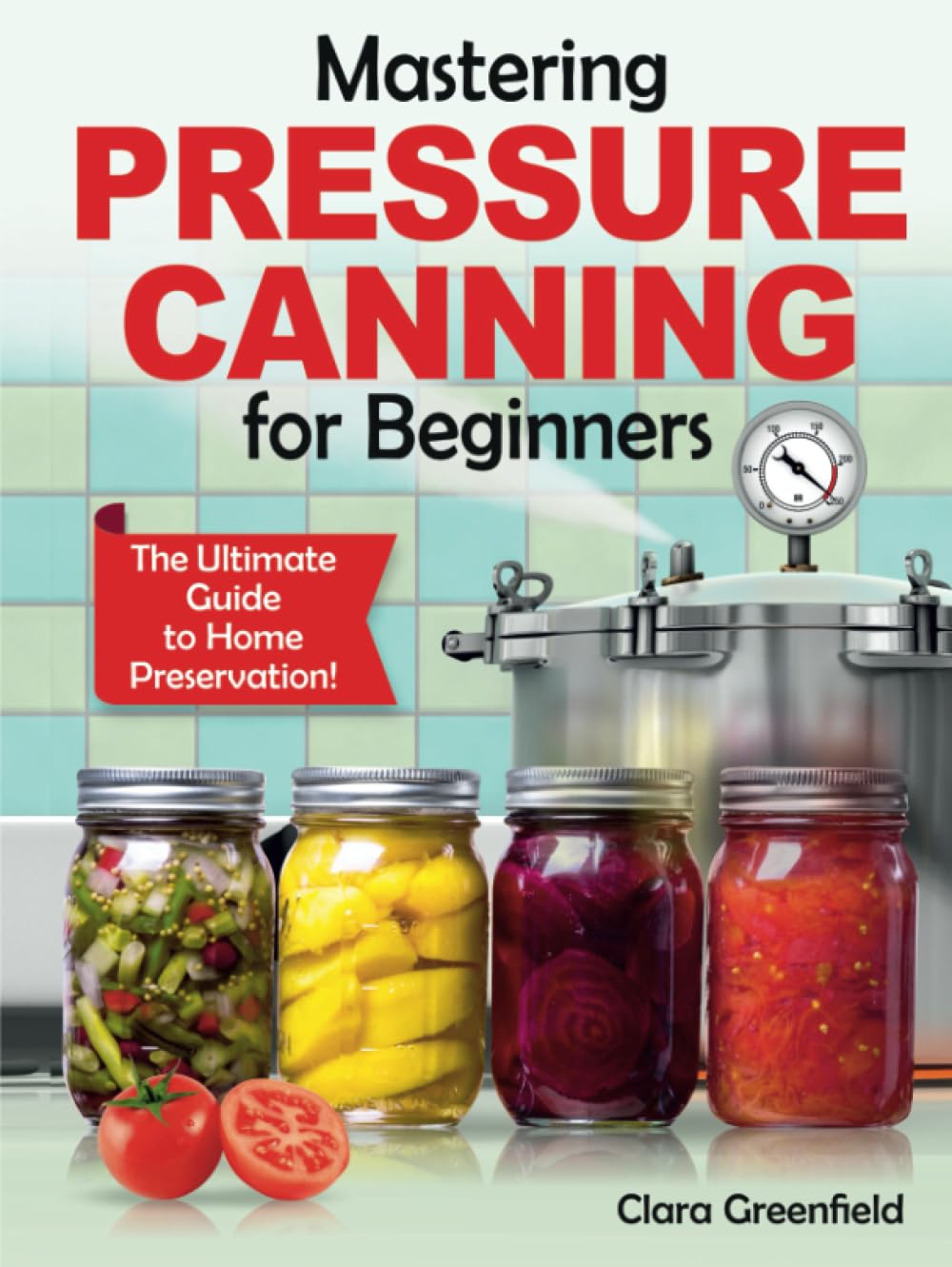 Mastering Pressure Canning For Beginners: The Ultimate Guide to Home ...