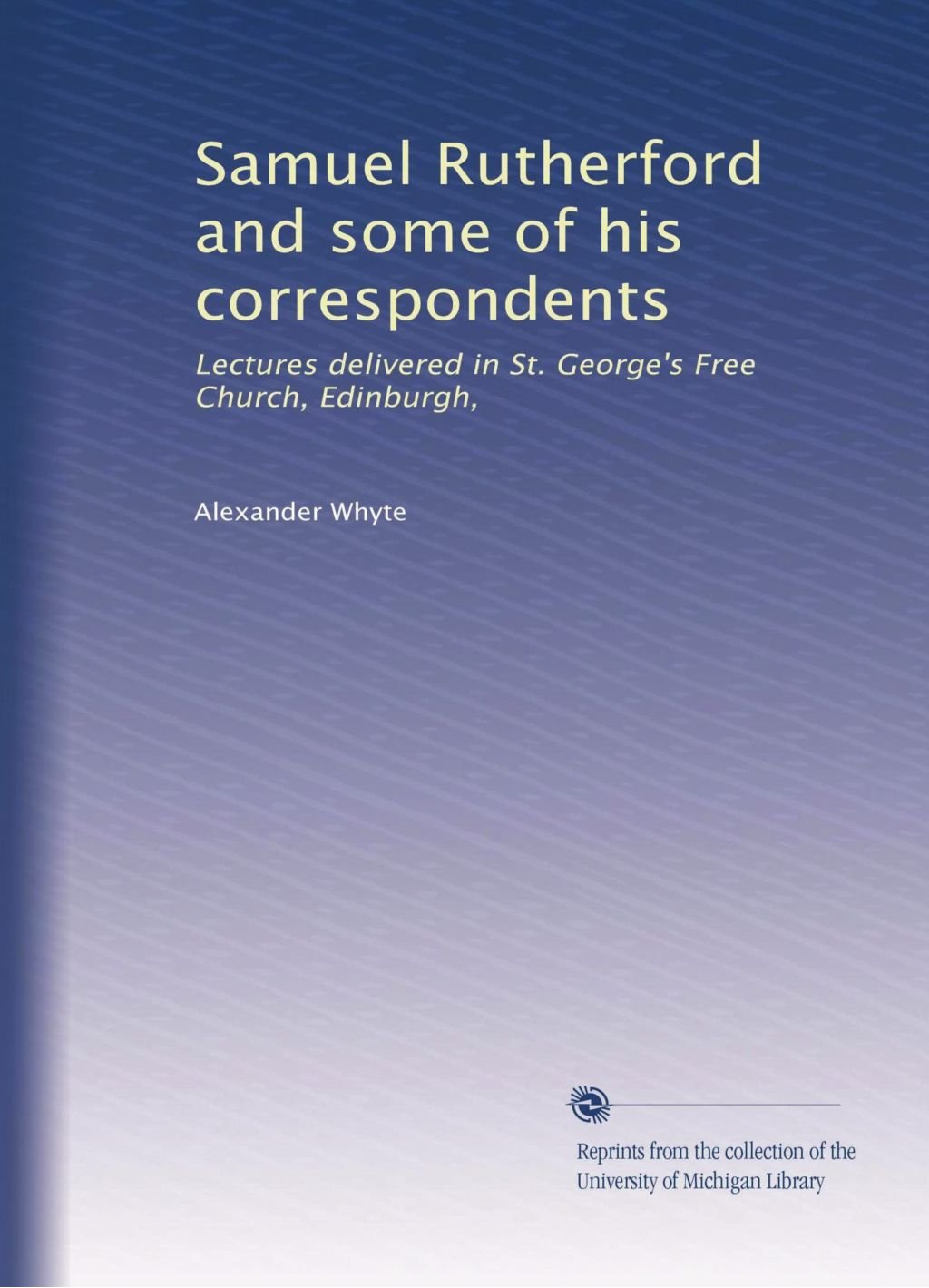 Samuel Rutherford and some of his correspondents: Lectures delivered in ...